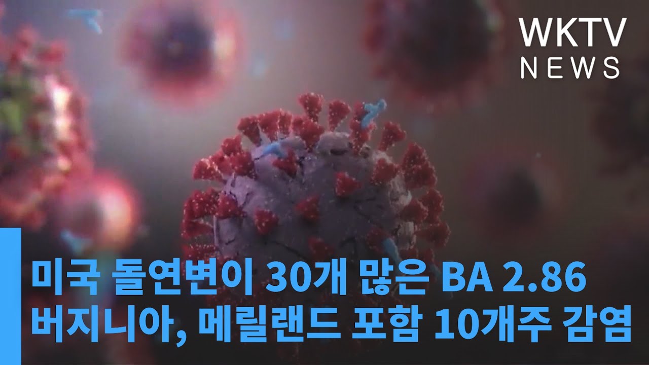 미국 돌연변이 30개 많은 BA 2 86 버지니아, 메릴랜드 포함 10개주 감염 – 워싱턴지역(DC,VA,MD) 유일한 한인방송 WKTV